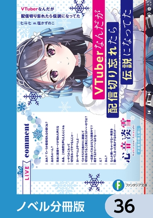 VTuberなんだが配信切り忘れたら伝説になってた【ノベル分冊版】 36[KADOKAWA] - DLチャンネル みんなで作る二次元情報サイト！